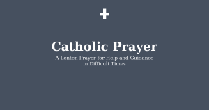 Catholic Lenten Prayer for Help and Guidance in Difficult Times