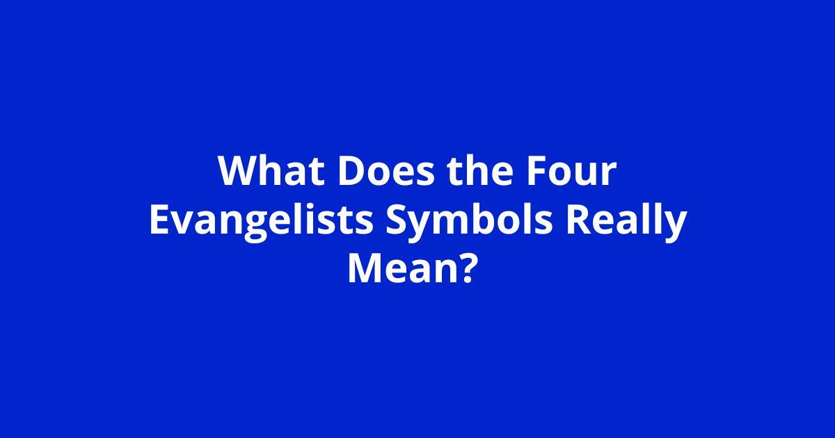 What Does the Four Evangelists Symbols Really Mean?