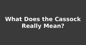 What Does the Cassock Really Mean?