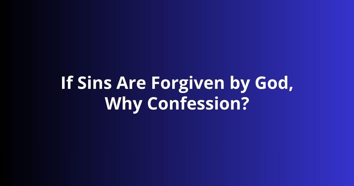 If Sins Are Forgiven by God, Why Confession?