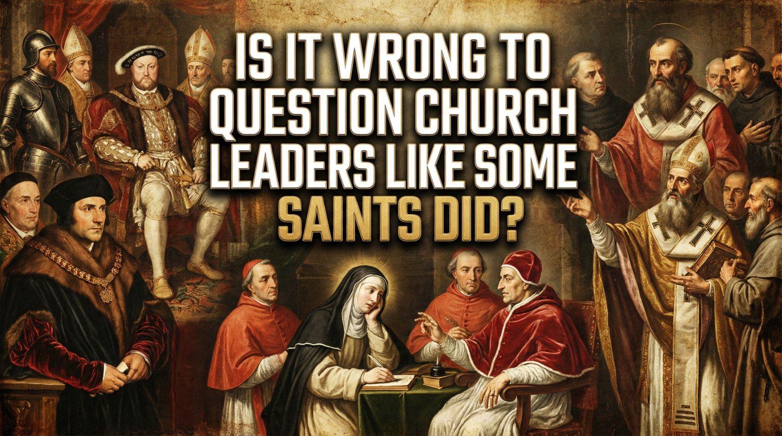 Is It Wrong to Question Church Leaders Like Some Saints Did?